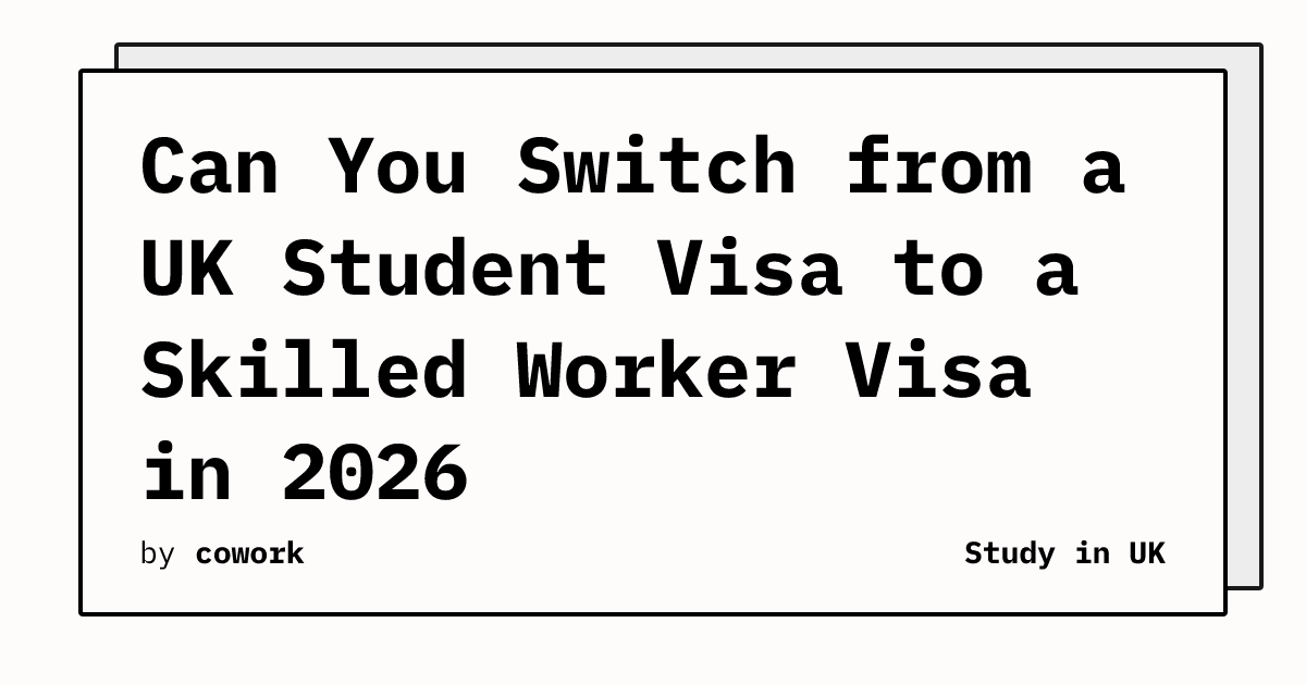 Can You Switch from a UK Student Visa to a Skilled Worker Visa in 2026 ...